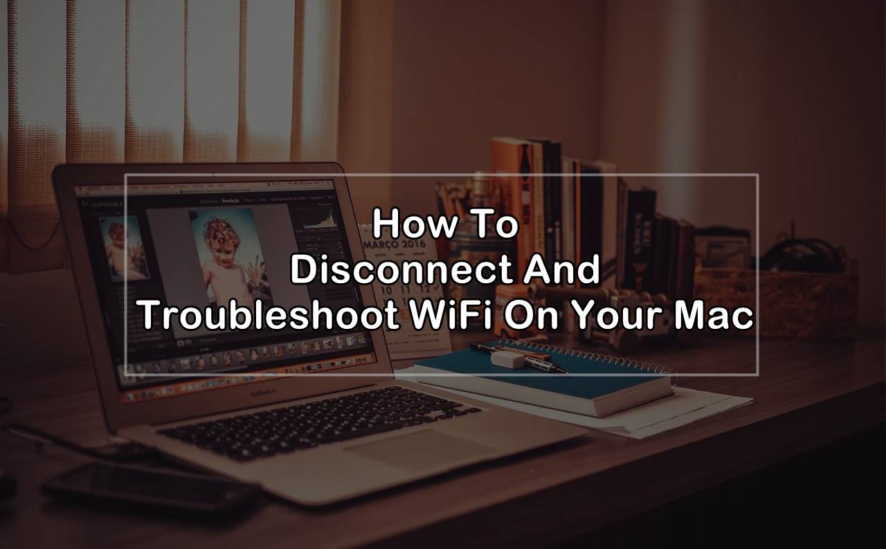 How To Disconnect And Troubleshoot WiFi On Your Mac? How To Disconnect And Troubleshoot WiFi On Your Mac?